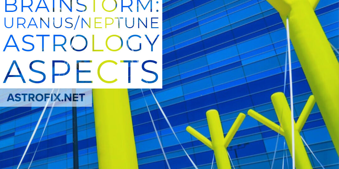 Brainstorm: Uranus / Neptune Astrology Aspects – ASTROFIX